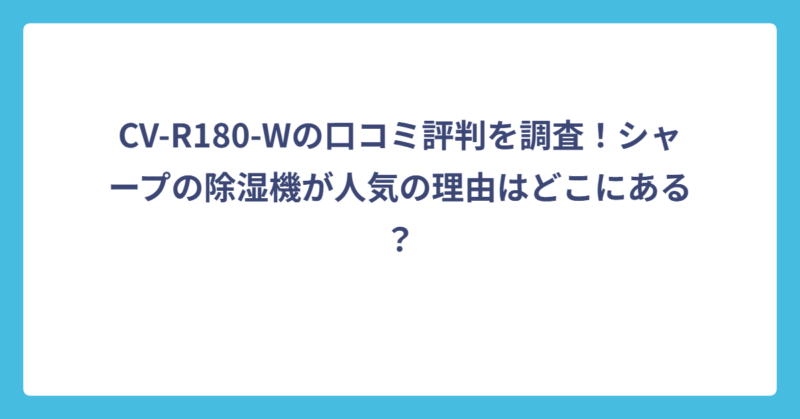 CV-R180-Wの口コミ評判を調査！シャープの除湿機が人気の理由はどこにある？｜家電星