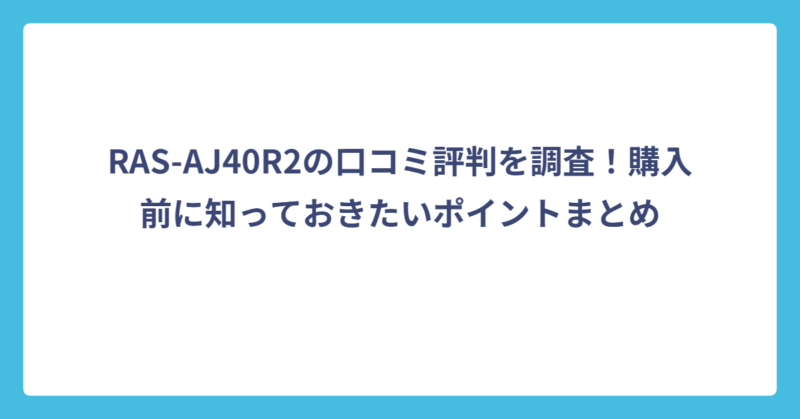 RAS-AJ40R2の口コミ評判を調査！購入前に知っておきたいポイントまとめ｜家電星