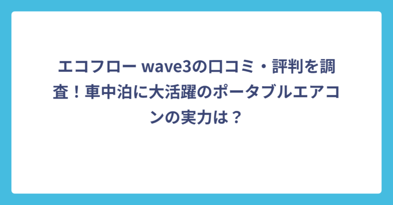 エコフロー wave3の口コミ・評判を調査！車中泊に大活躍のポータブルエアコンの実力は？｜家電星