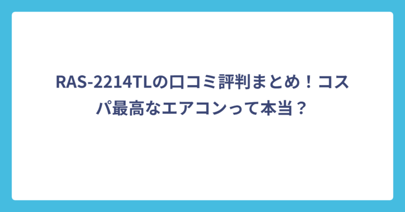 RAS-2214TLの口コミ評判まとめ！コスパ最高なエアコンって本当？｜家電星
